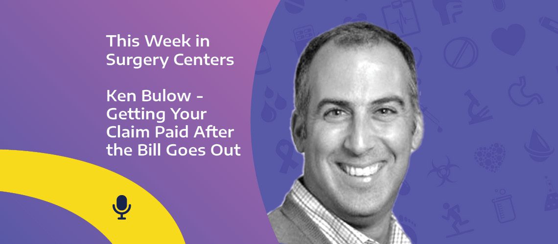 This Week in Surgery Centers: Ken Bulow - Getting Your Claim Paid After ...
