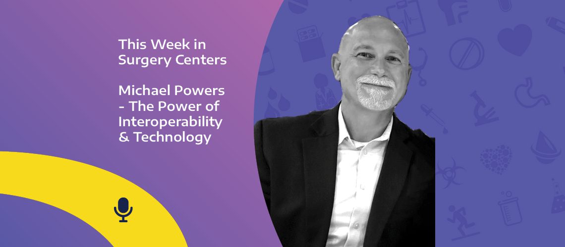 This Week in Surgery Centers: Michael Powers - The Power of Interoperability & Technology - HST ...