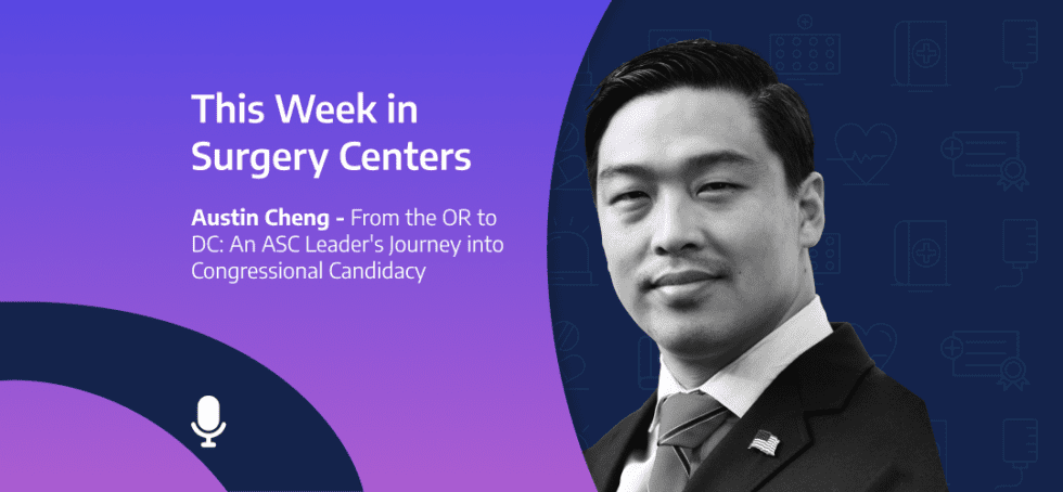 This Week in Surgery Centers: Austin Cheng – An ASC Leader's Journey into Congressional ...