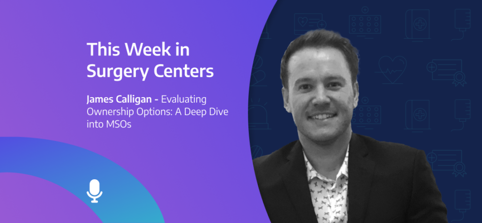 This Week in Surgery Centers: James Calligan – Evaluating Ownership ...